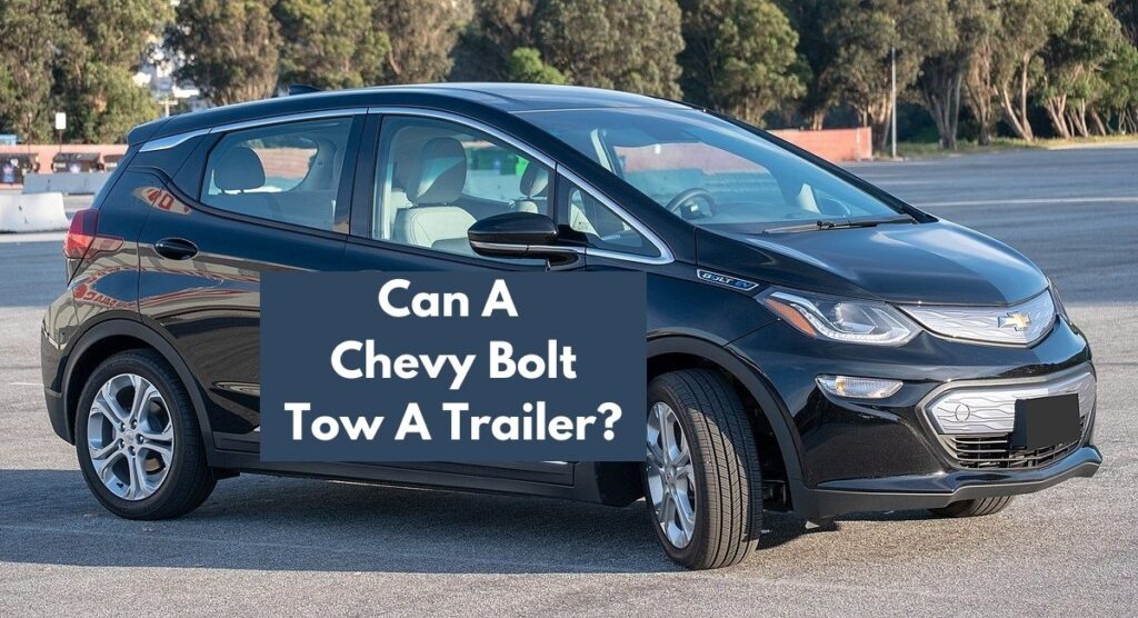 Can A Chevy Bolt Tow A Trailer? Chevy Bolt Towing Capacity